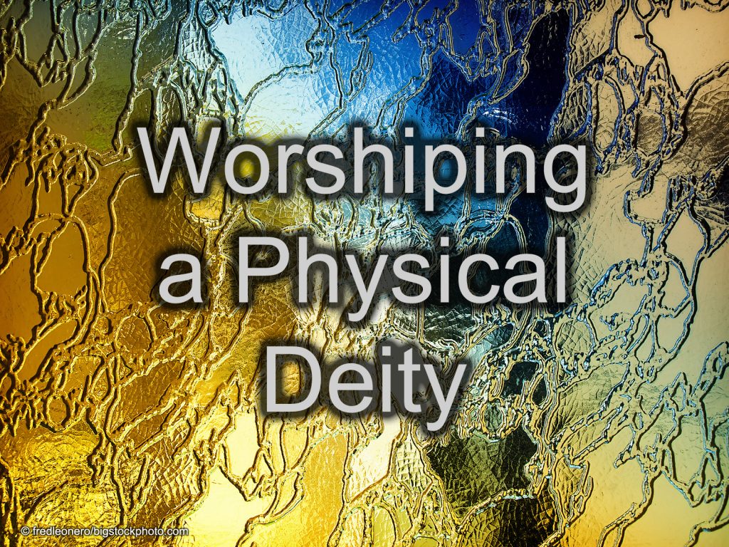 Worshiping a Physical Deity - DOES GOD EXIST? TODAY